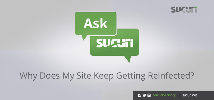 Ask Sucuri: Why Does My Site Keep Getting Reinfected? Ask Sucuri: Why Does My Site Keep Getting Reinfected?